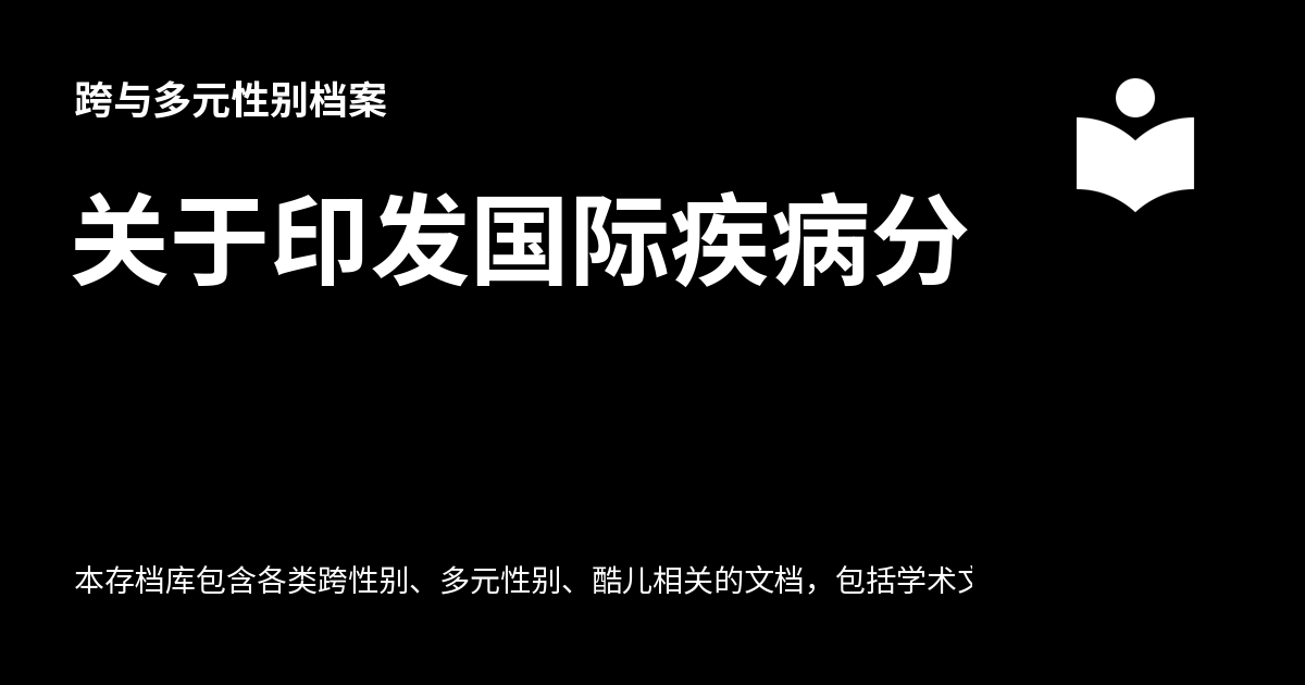 关于印发国际疾病分类第十一次修订本（ICD-11）中文版的通知 - 跨与多元性别档案